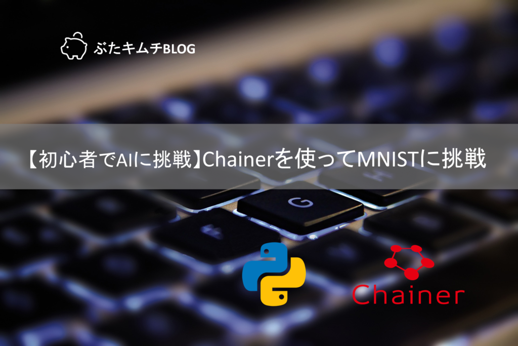 【初心者でAIに挑戦】Chainerを使ってMNISTに挑戦 | ぶたキムチBLOG
